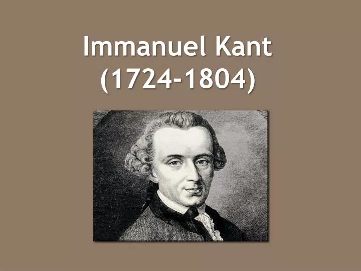PPT - Immanuel Kant (1724-1804) PowerPoint Presentation - ID:6855633 PPT - Immanuel Kant (1724-1804) PowerPoint Presentation - ID:6855633