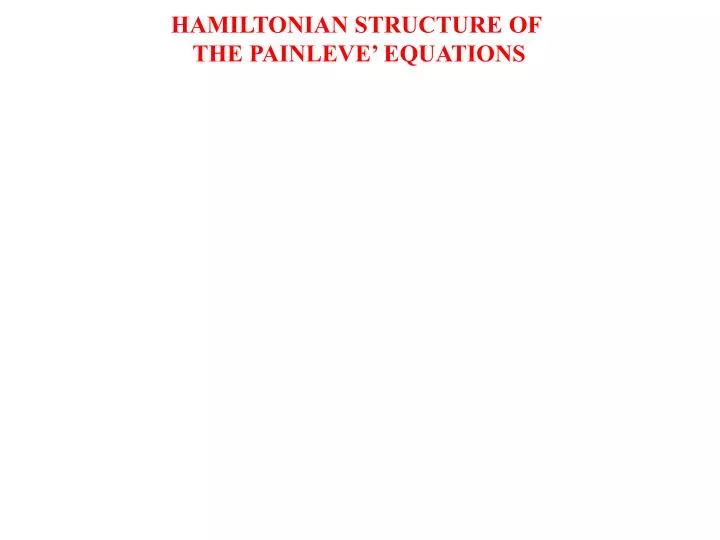 PPT - HAMILTONIAN STRUCTURE OF THE PAINLEVE’ EQUATIONS PowerPoint ...