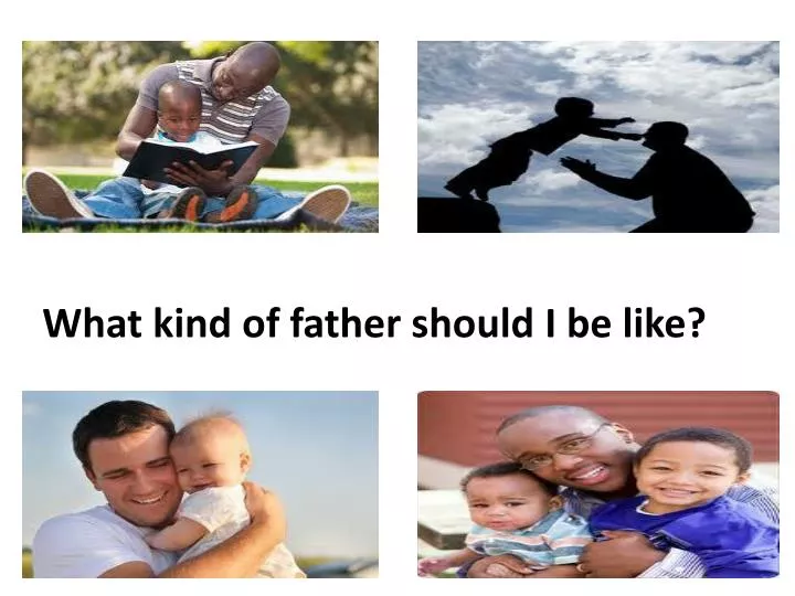 PPT - What kind of father should I be like? PowerPoint Presentation ...