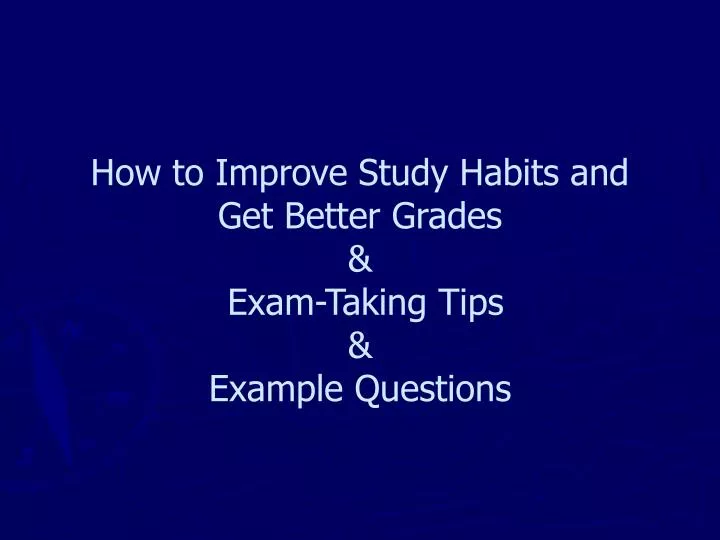 PPT - How to Improve Study Habits and Get Better Grades & Exam-Taking ...