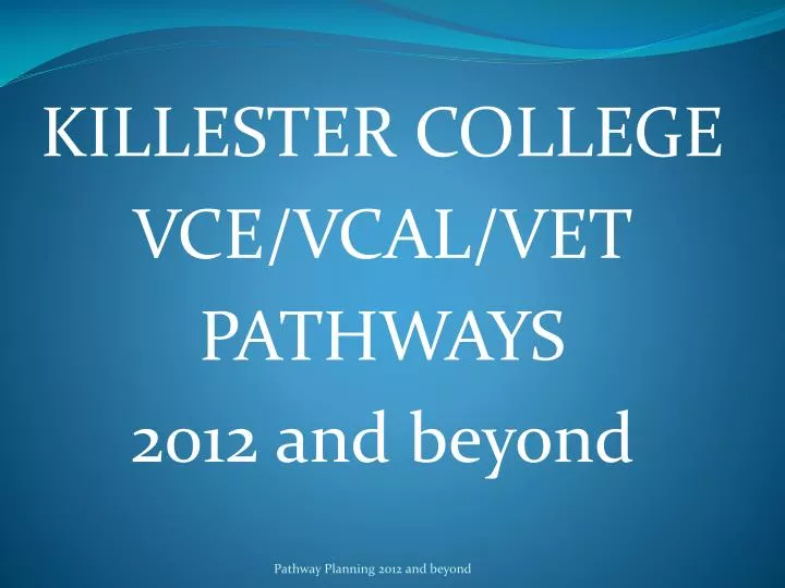PPT - KILLESTER COLLEGE VCE/VCAL/VET PATHWAYS 2012 and beyond ...