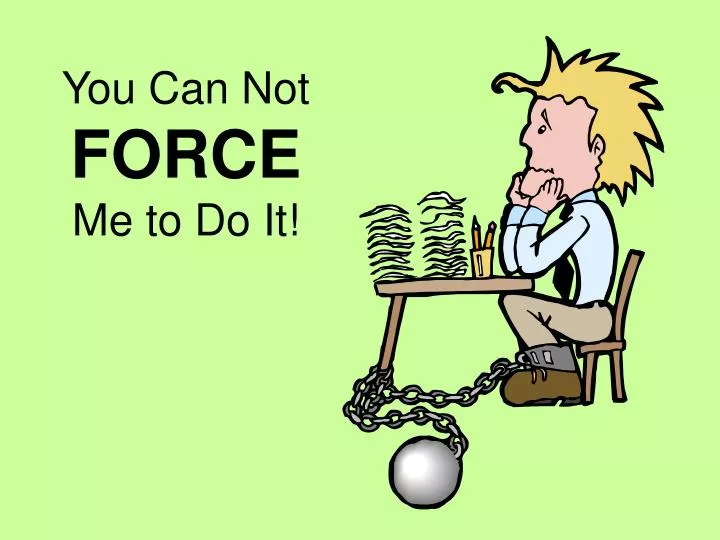 PPT - You Can Not FORCE Me to Do It! PowerPoint Presentation, free ...