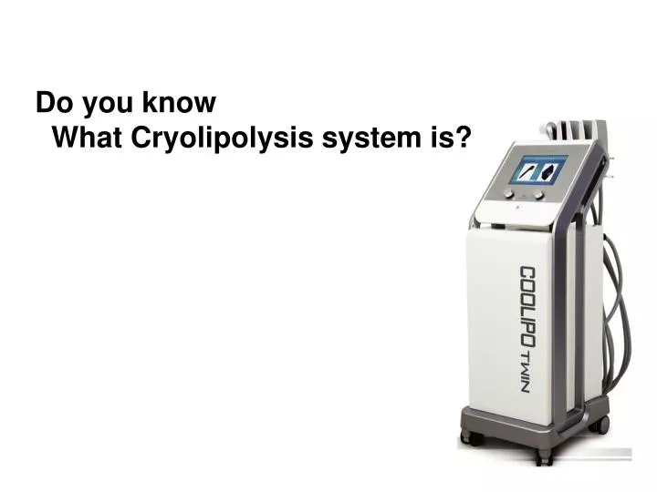 PPT - Do you know What Cryolipolysis system is? PowerPoint Presentation ...