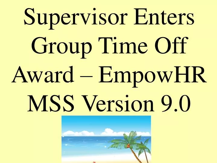 PPT - Supervisor Enters Group Time Off Award – EmpowHR MSS Version 9.0 ...