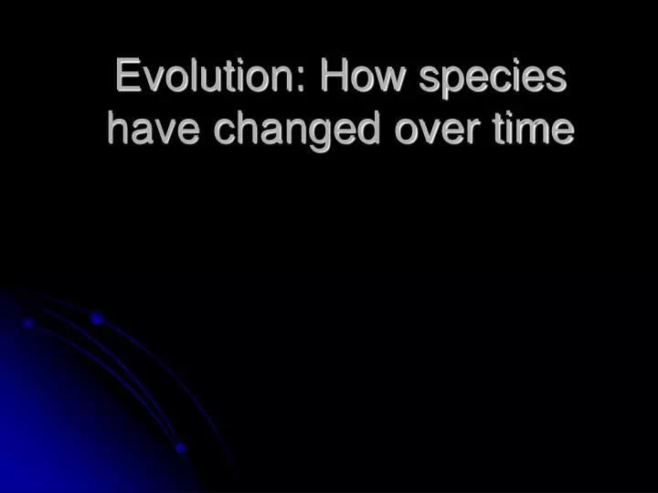 PPT - Evolution: How species have changed over time PowerPoint ...