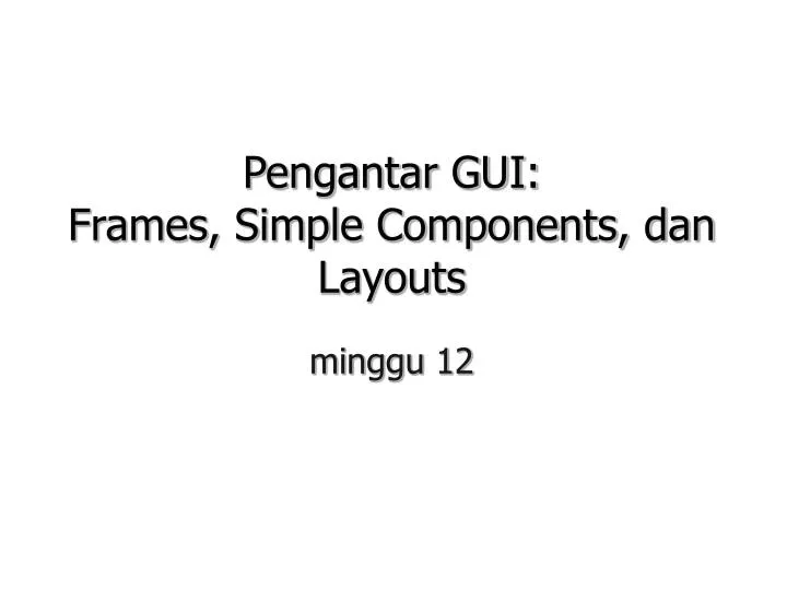 PPT - Pengantar GUI: Frames, Simple Components, dan Layouts PowerPoint ...