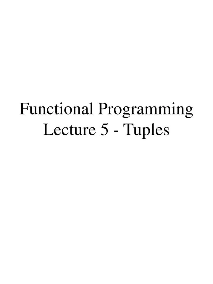PPT - Functional Programming Lecture 5 - Tuples PowerPoint Presentation ... PPT - Functional Programming Lecture 5 - Tuples PowerPoint Presentation ...