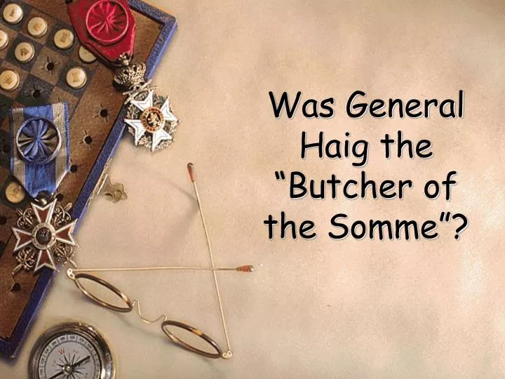 PPT - Was General Haig the “Butcher of the Somme”? PowerPoint ...