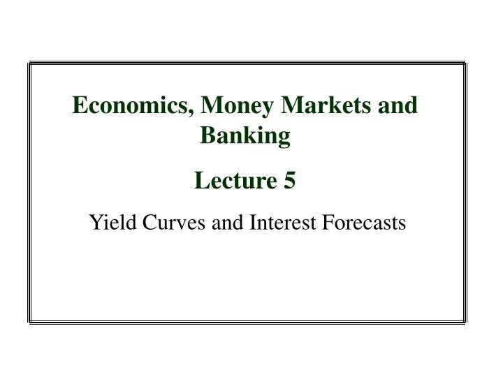 PPT - Economics, Money Markets and Banking Lecture 5 Yield Curves and ...