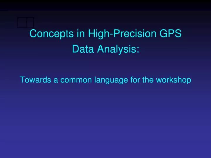 PPT - Concepts in High-Precision GPS Data Analysis: Towards a common ...