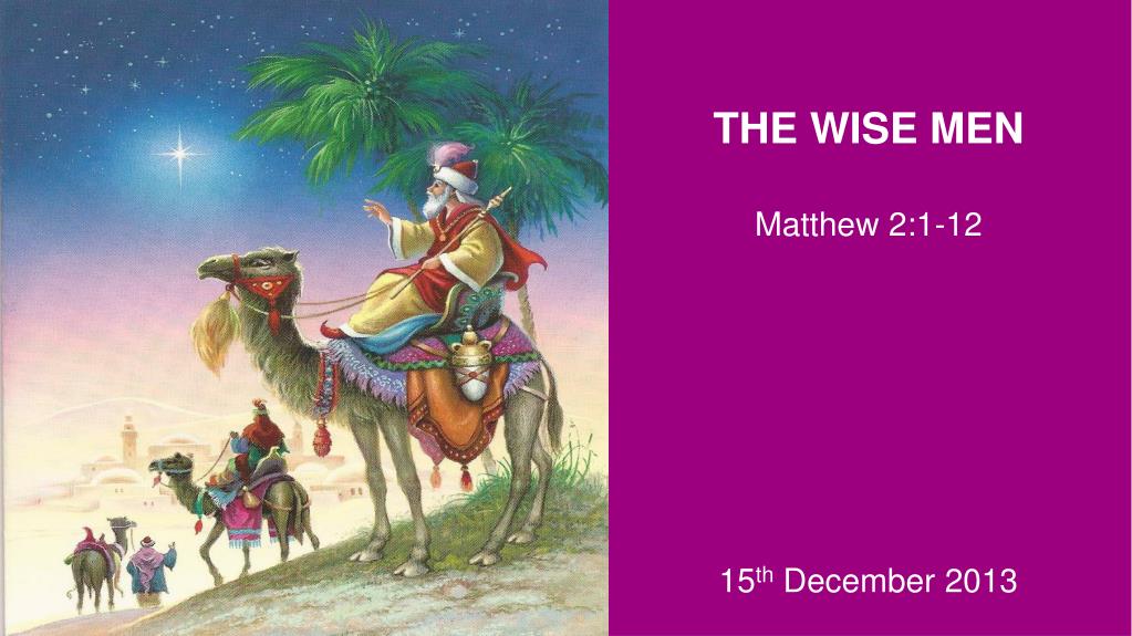 PPT THE WISE MEN Matthew 2 1 12 15 Th December 2013 PowerPoint PPT THE WISE MEN Matthew 2 1 12 15 Th December 2013 PowerPoint
