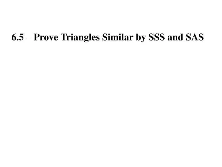 PPT - 6.5 – Prove Triangles Similar by SSS and SAS PowerPoint ...