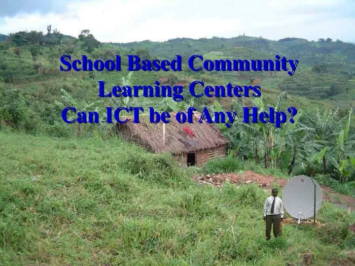 PPT - School Based Community Learning Centers Can ICT be of Any Help ...