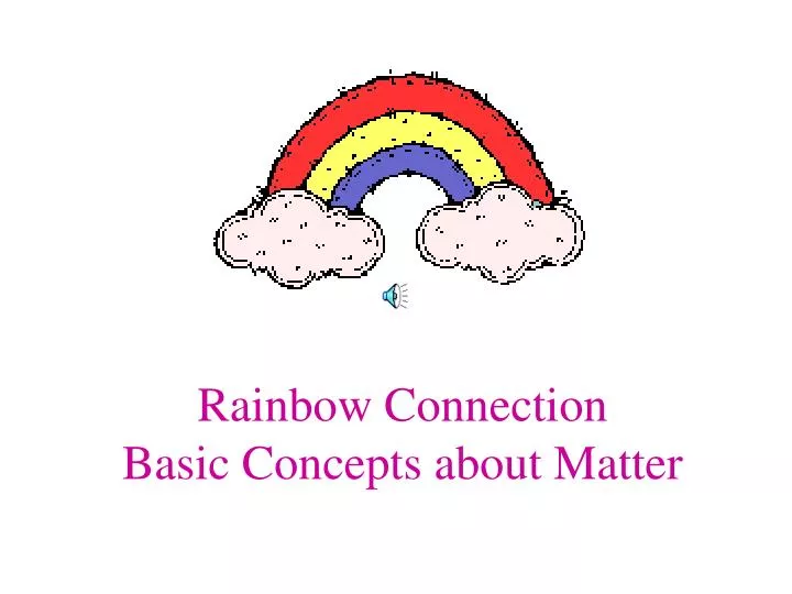 PPT - Rainbow Connection Basic Concepts about Matter PowerPoint ...