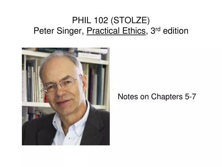 PPT - PHIL 102 (STOLZE) Peter Singer, Practical Ethics , 3 rd edition ...