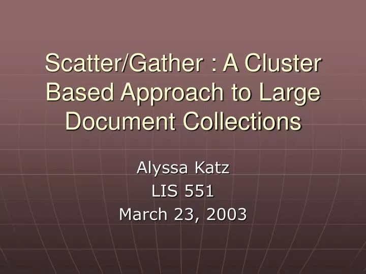 PPT - Scatter/Gather : A Cluster Based Approach to Large Document Collections PowerPoint ...