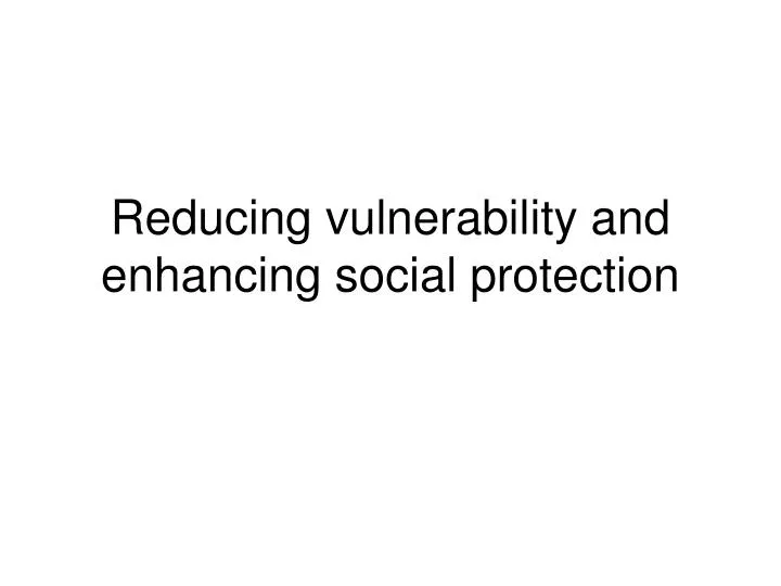 PPT - Reducing vulnerability and enhancing social protection PowerPoint ...