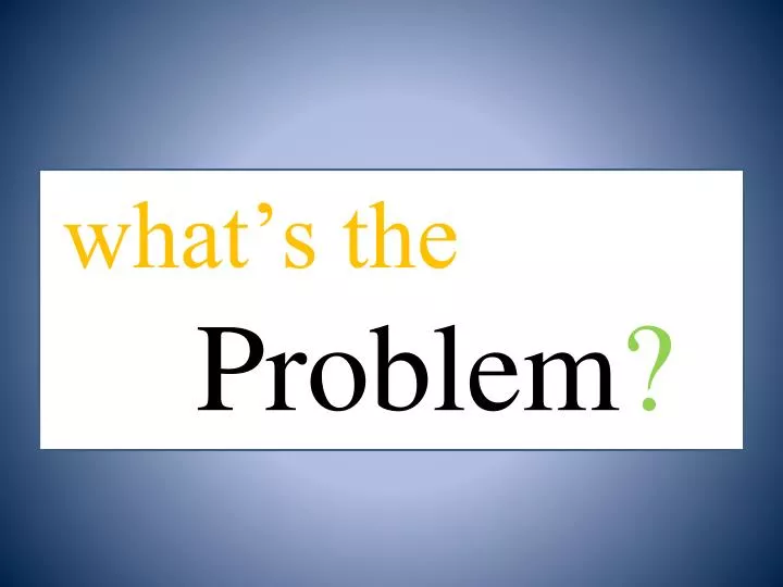 PPT - what’s the Problem ? PowerPoint Presentation, free download - ID ...