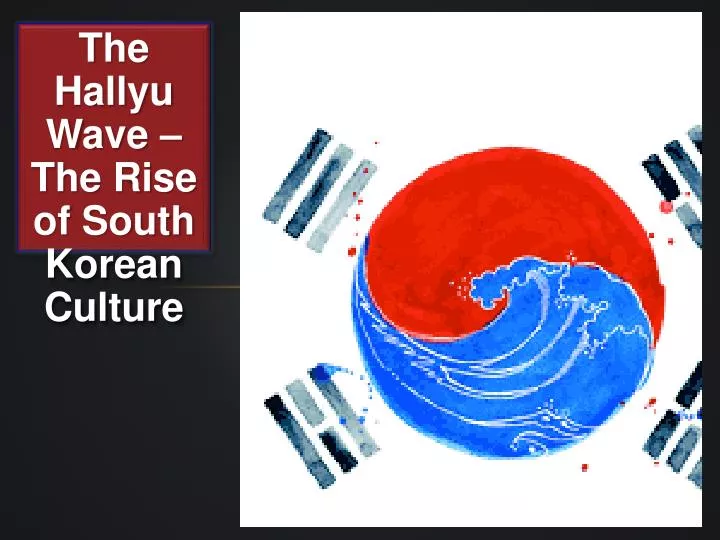 PPT - T he Hallyu Wave – The Rise of South Korean Culture PowerPoint ...