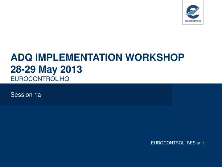 PPT - ADQ IMPLEMENTATION WORKSHOP 28-29 May 2013 EUROCONTROL HQ ...