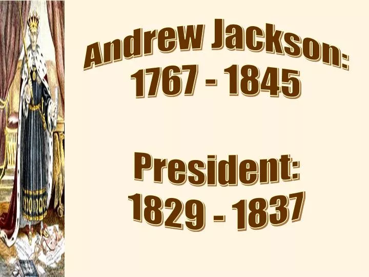 PPT - Andrew Jackson: 1767 - 1845 President: 1829 - 1837 PowerPoint ...