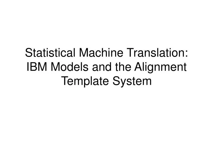 PPT - Statistical Machine Translation: IBM Models and the Alignment ...