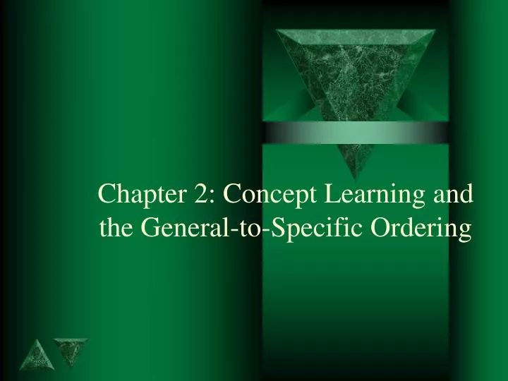 PPT - Chapter 2: Concept Learning and the General-to-Specific Ordering ...