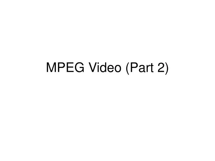 PPT - MPEG Video (Part 2) PowerPoint Presentation, free download - ID:5589946