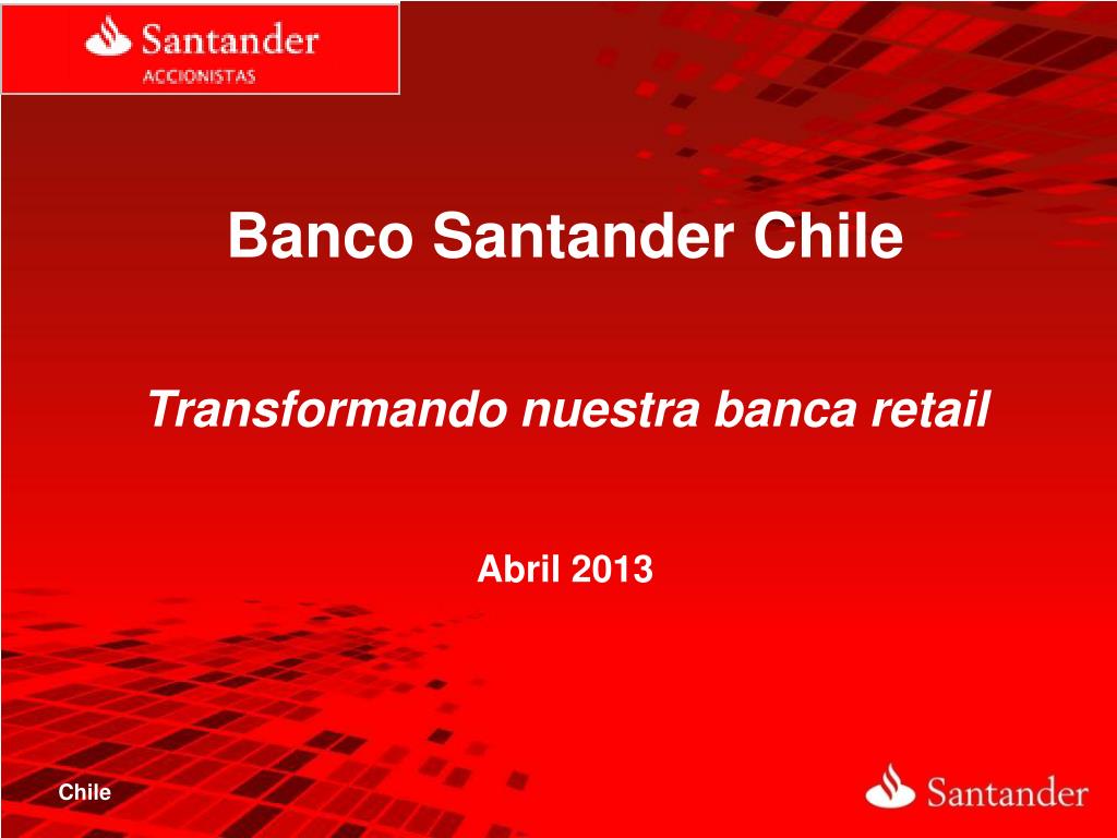 PPT - Banco Santander Chile Transformando nuestra banca retail Abril ...