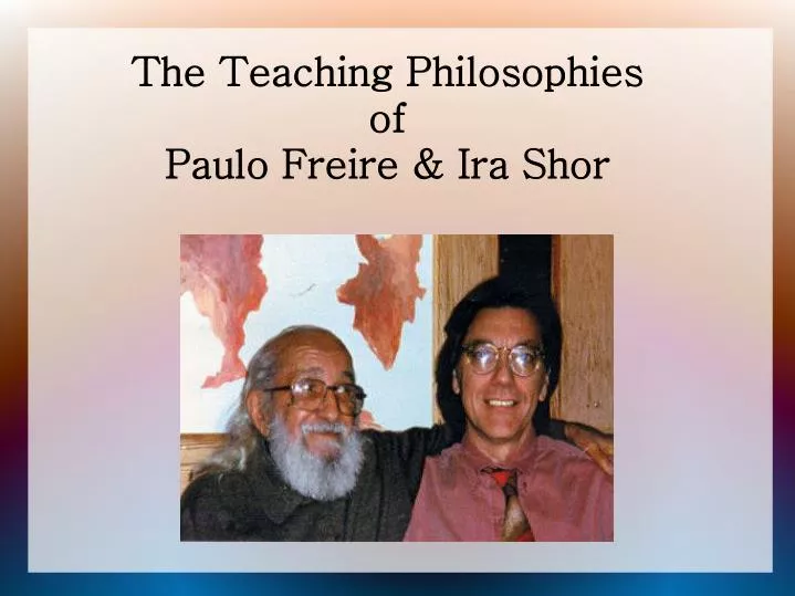PPT - The Teaching Philosophies of Paulo Freire & Ira Shor PowerPoint ...