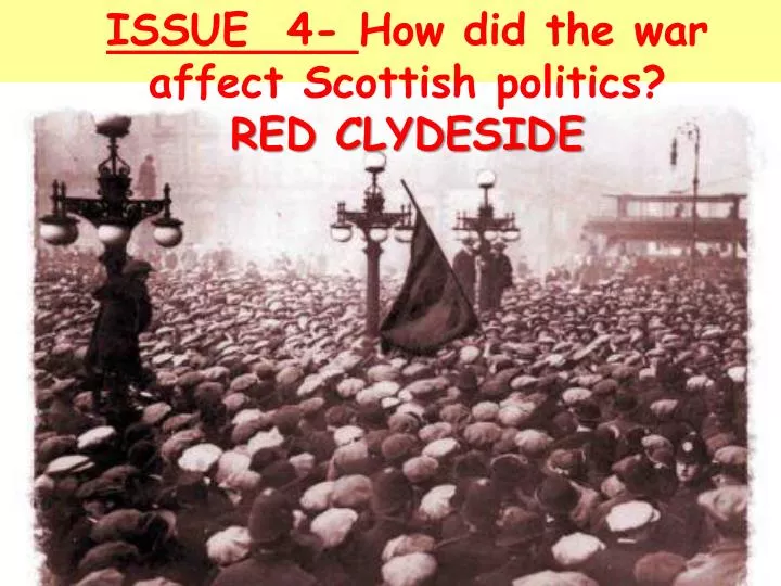 PPT - ISSUE 4- How did the war affect Scottish politics? RED CLYDESIDE ...