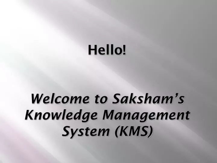 PPT - Hello! Welcome to Saksham’s Knowledge Management System (KMS ... PPT - Hello! Welcome to Saksham’s Knowledge Management System (KMS ...