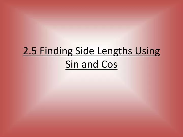 PPT - 2.5 Finding Side Lengths Using Sin and Cos PowerPoint ...