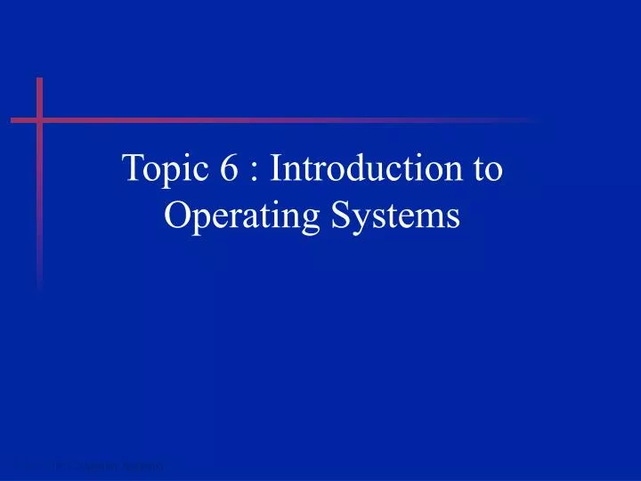 PPT - Topic 6 : Introduction to Operating Systems PowerPoint ...