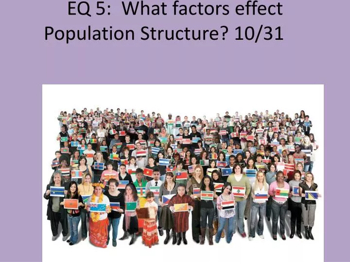 PPT - EQ 5: What factors effect Population Structure ? 10/31 PowerPoint ...