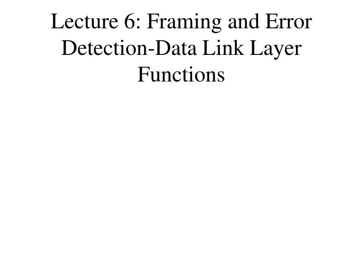 Ppt Lecture 6 Framing And Error Detection Data Link Layer Functions Powerpoint Presentation 1734