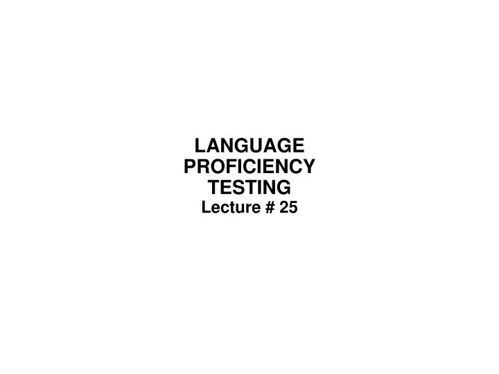 PPT - LANGUAGE PROFICIENCY TESTING Lecture # 25 PowerPoint Presentation ...