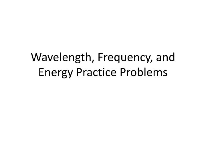 PPT - Wavelength, Frequency, and Energy Practice Problems PowerPoint ...