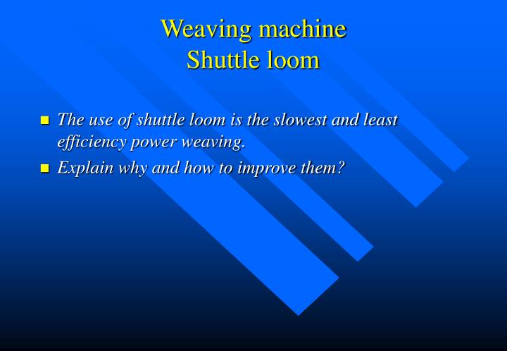 PPT - Introduction (1) Weaving Principle & Shuttle loom PowerPoint Presentation - ID:5797436