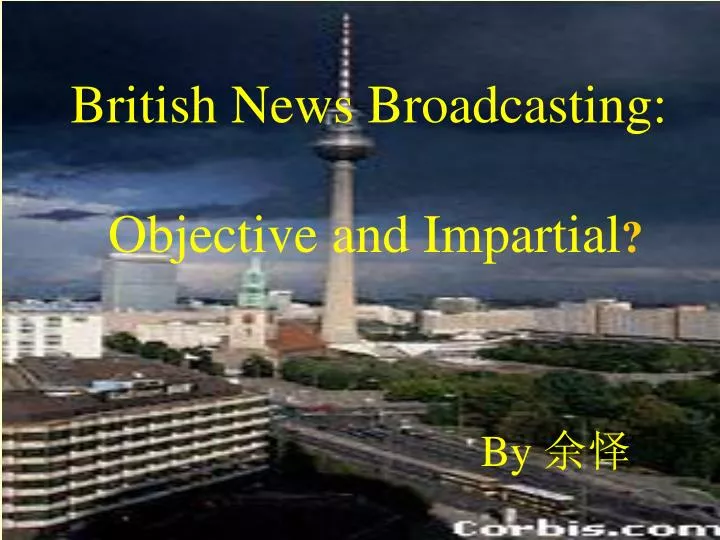 PPT - British News Broadcasting: Objective and Impartial ? By 余怿 ...