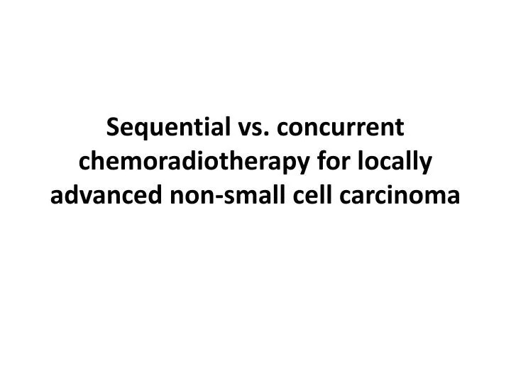 PPT - Sequential vs. concurrent chemoradiotherapy for locally advanced ...