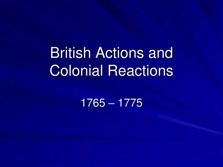 PPT - British Actions and Colonial Reactions PowerPoint Presentation ...