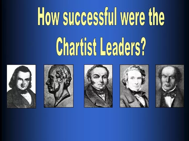 PPT - How successful were the Chartist Leaders? PowerPoint Presentation ...