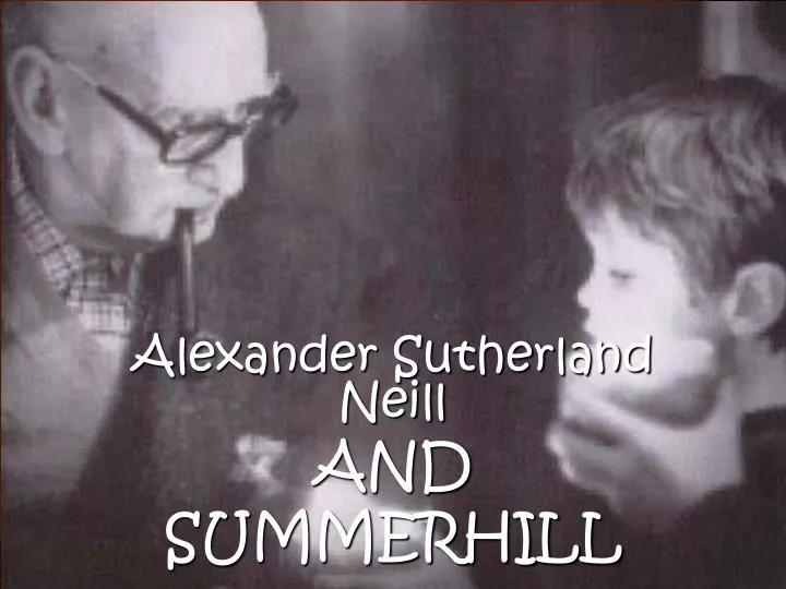 PPT - Alexander Sutherland Neill AND SUMMERHILL PowerPoint Presentation ...