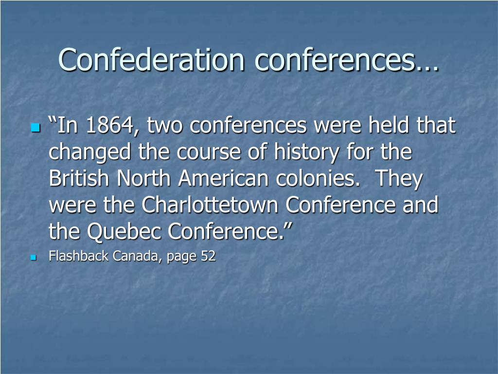 PPT - Confederation Achieved!! The Charlottetown, Quebec and London ...
