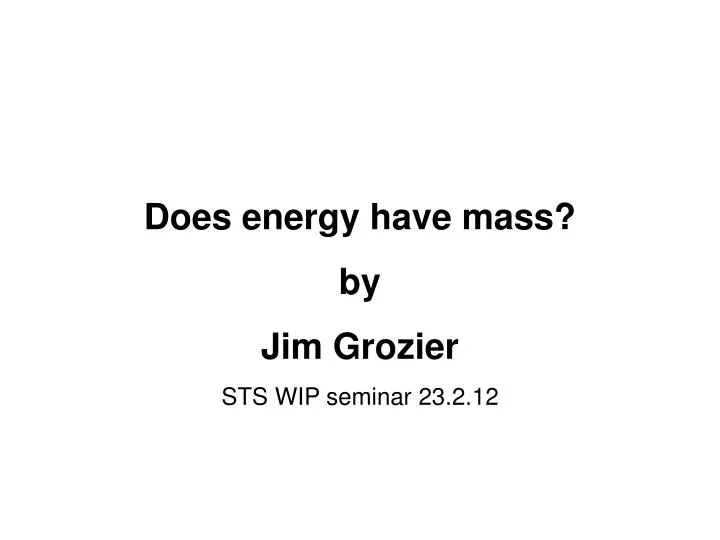 PPT - Does energy have mass? by Jim Grozier STS WIP seminar 23.2.12 ... PPT - Does energy have mass? by Jim Grozier STS WIP seminar 23.2.12 ...