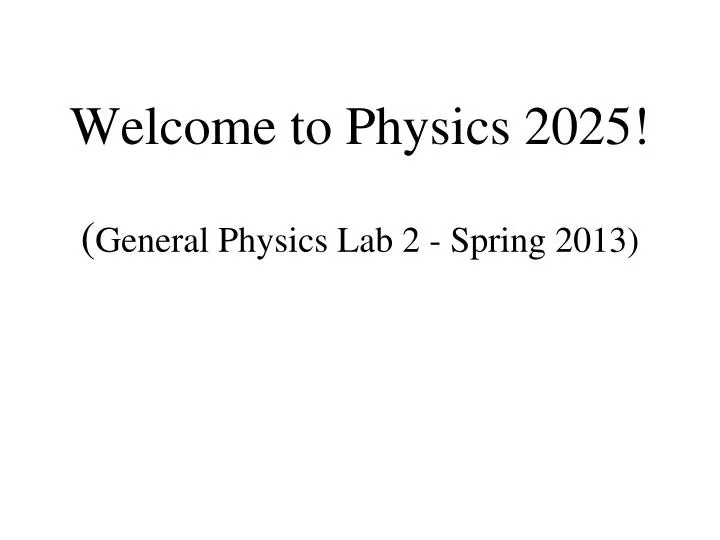 PPT - Welcome to Physics 2025! ( General Physics Lab 2 - Spring 2013 ...