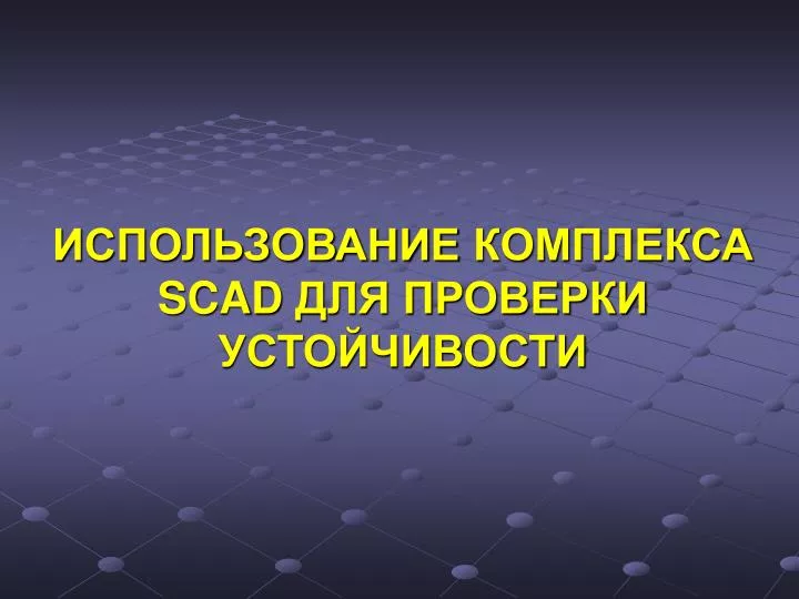 PPT - ИСПОЛЬЗОВАНИ Е КОМПЛЕКСА SCAD ДЛЯ ПРОВЕРКИ УСТОЙЧИВОСТИ ...