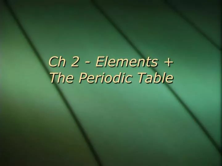 PPT - Ch 2 - Elements + The Periodic Table PowerPoint Presentation ...