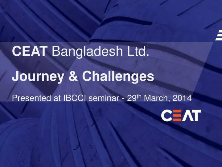 PPT - CEAT Bangladesh Ltd. Journey & Challenges Presented at IBCCI seminar - 29 th March, 2014 ...